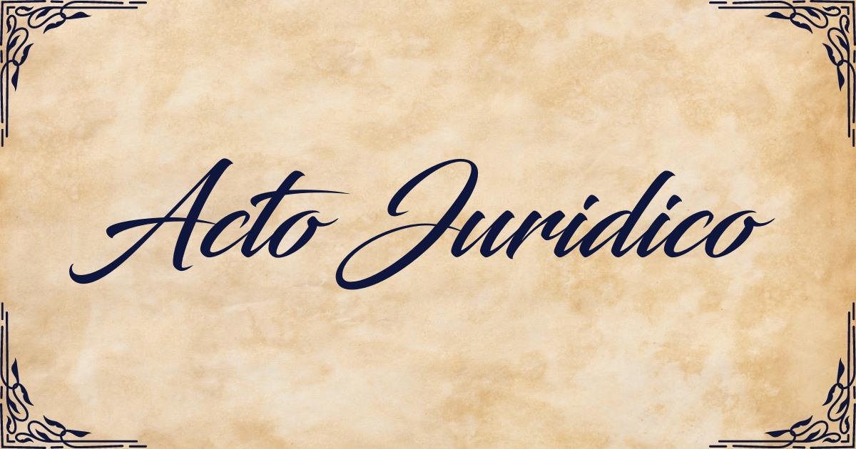 Acto Juridico: Información Completa, Definición, Ejemplos y Más